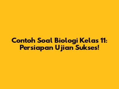 Contoh Soal Biologi Kelas 11: Persiapan Ujian Sukses!