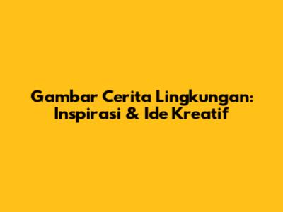 Gambar Cerita Lingkungan: Inspirasi & Ide Kreatif