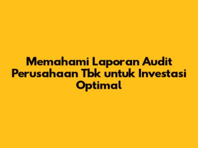 Memahami Laporan Audit Perusahaan Tbk Untuk Investasi Optimal
