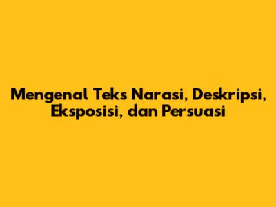 Mengenal Teks Narasi, Deskripsi, Eksposisi, Dan Persuasi