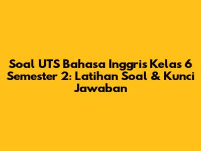 Soal UTS Bahasa Inggris Kelas 6 Semester 2: Latihan Soal & Kunci Jawaban